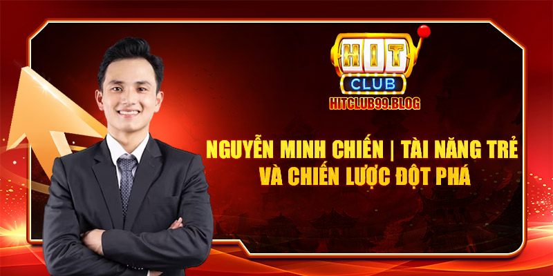 Nguyễn Minh Chiến Hitclub | Tài Năng Trẻ Chiến Lược Đột Phá